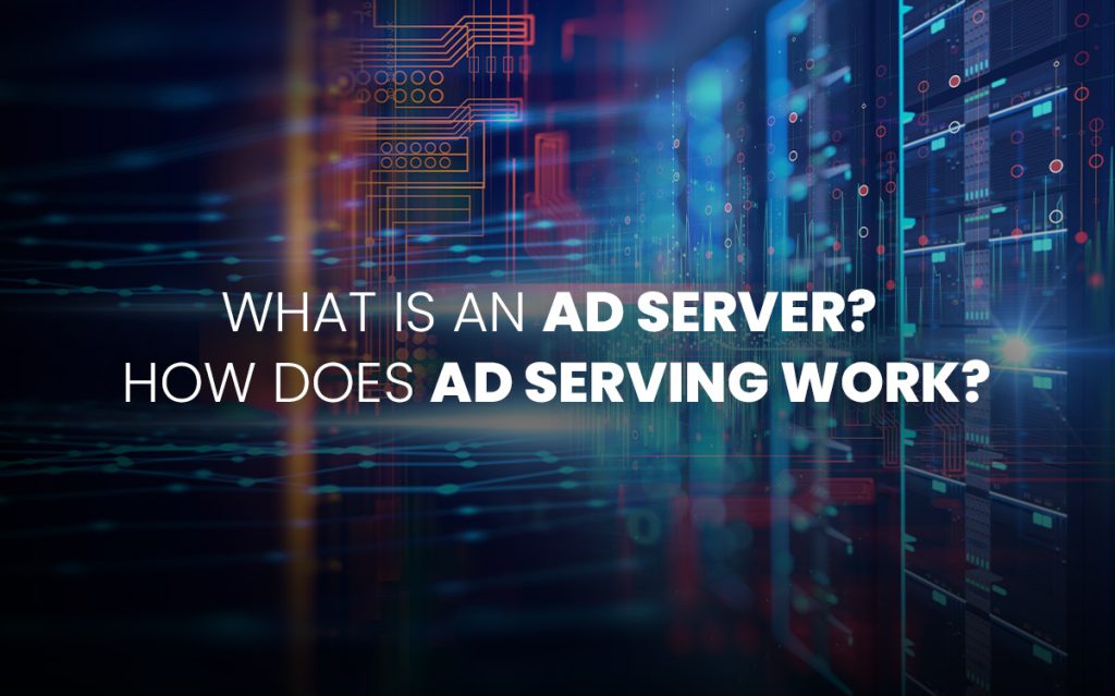 What is an Ad Server? How does Ad Serving work?